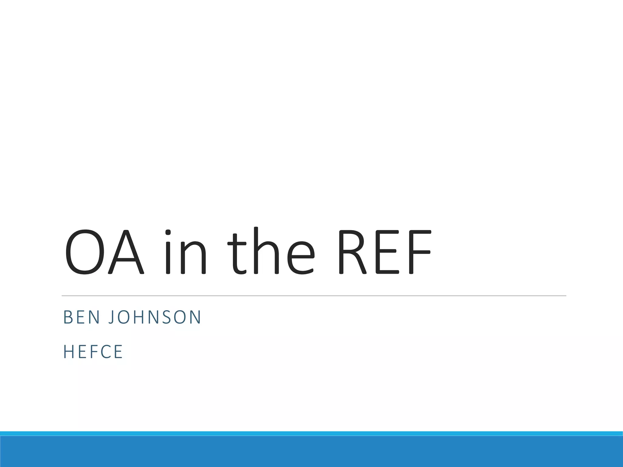 Open access (OA) in the Research Excellence Framework (REF) - Ben Johnson, HEFCE | PPT