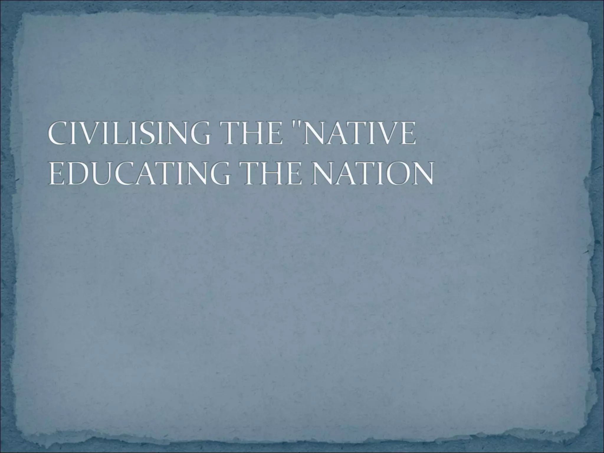 Copy of civilising the native educating the nation | PPT