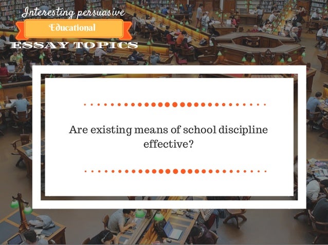 Interesting Persuasive Essay Topics About Education interesting-persuasive-essay-topics-about-education