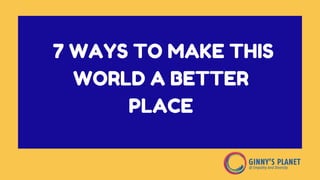 7 Ways to make this world a better place | PDF