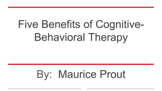 Five Benefits of Cognitive-Behavioral Therapy | PPTX
