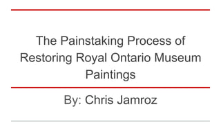 The Painstaking Process of Restoring Royal Ontario Museum Paintings | PPTX