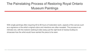 The Painstaking Process of Restoring Royal Ontario Museum Paintings | PPTX