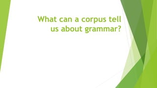 What can a corpus tell us about grammar | PPTX