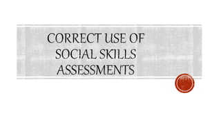 Correct use of social skills assessments.pptx