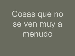 Cosas Que No Se Ven Muy A Menudo | PPT