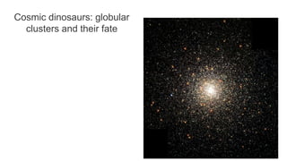 Cosmic dinosaurs globular clusters and their fate | PPTX