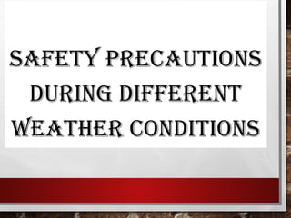 SAFETY PRECAUTIONS DURING DIFFERENT WEATHER CONDITIONS | PPTX