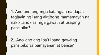 Epekto ng aktibong pakikilahok ng mamamayan sa mga gawaing pansibiko sa kabuhayan, politika at ...