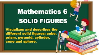 MATH 6- SOLID FIGURES FOR CLASSROOM OBSERVATION TOOL SOLID FIGURES.pptx