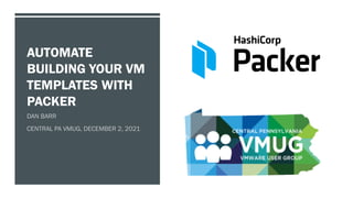 Automate Building your VM Templates with Packer - CPAVMUG 2021-12-02 | PPT