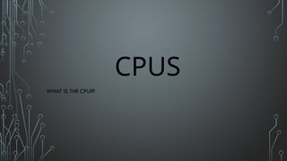 CPUs. What are CPUs. Introduction on CPUs.pptx