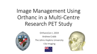 Image Management Using Orthanc in a Multi-Centre Reserach PET Study | PPTX