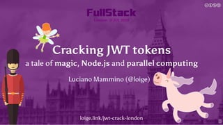 Cracking JWT tokens: a tale of magic, Node.js and parallel computing - FullStack London, 11 July ...