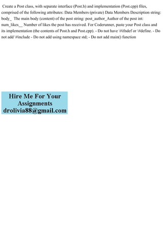 Create a Post class, with separate interface (Post.h) and implementat.pdf