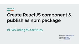 Create ReactJS Component & publish as npm package | PPT