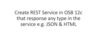 Create rest service in osb 12c that response any type in the service like json and html | PPTX