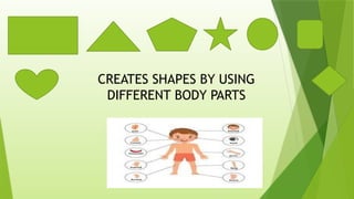 CREATES SHAPES BY USING DIFFERENT BODY PARTS.pptx