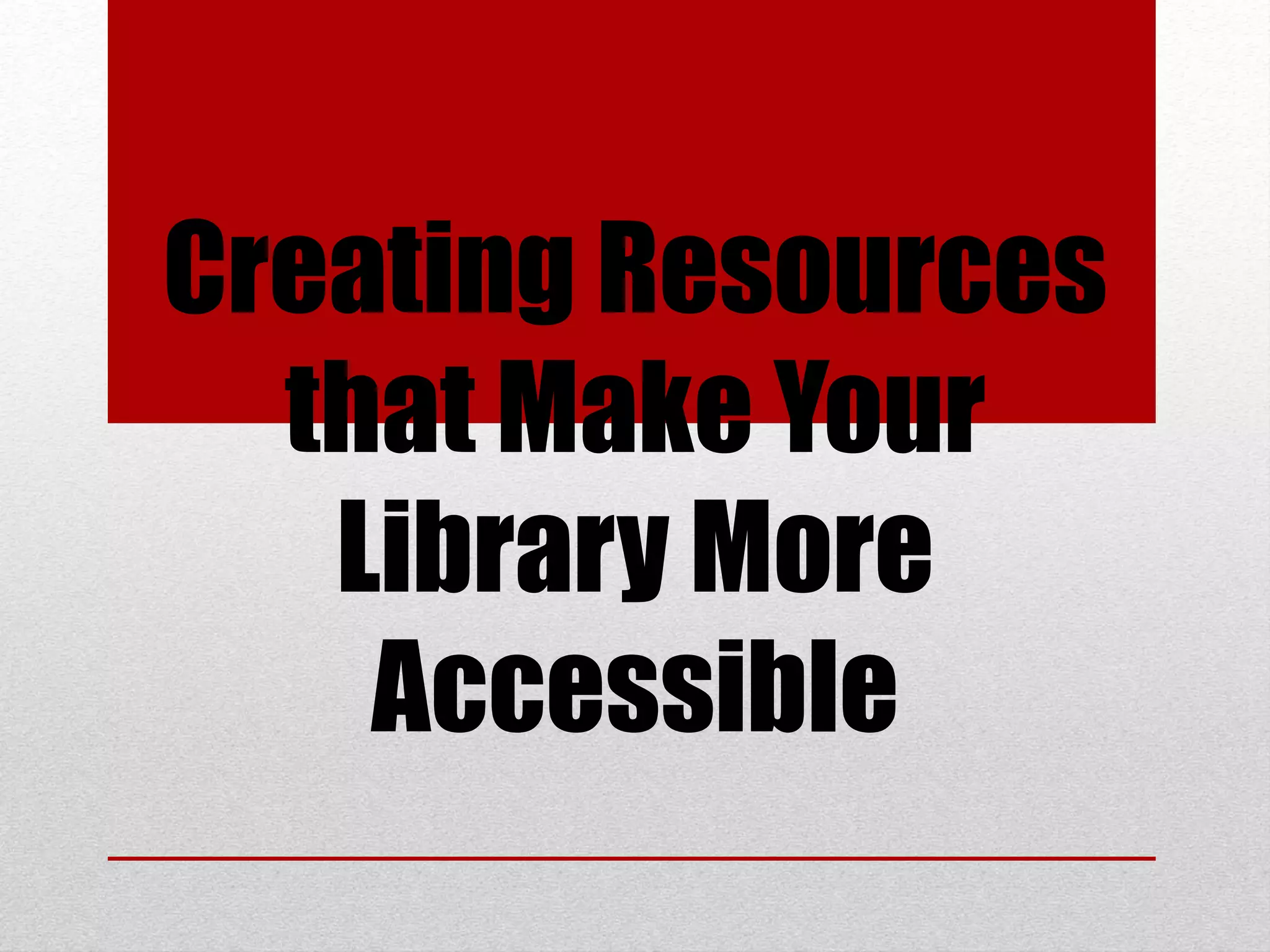 Creating resources-that-make-your-library-more-accessible | PPT