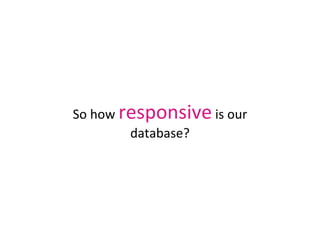 Creating a highly responsive database – a how to guide | PPT