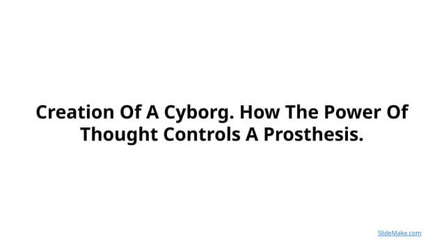 Creation Of A Cyborg. How The Power Of Thought Controls A Prosthesis..pptx