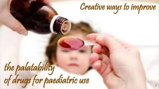 Creative ideas to improve oral palatability of drugs in pediatrics | PPTX
