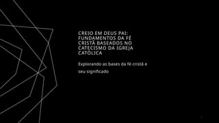 Creio em Deus Pai - Fundamentos da Fé Cristã com base no CIC | PPTX
