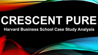 Crescent Pure Case Study- Harvard Business School | PPTX