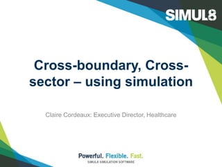 SIMUL8 Healthcare: Cross-boundary, Cross-sector – using simulation | PPTX