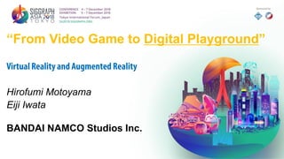 “From Video Game to Digital Playground” Virtual Reality and Augmented Reality Siggraph Asia 2018 ...