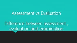Assessment vs Evaluation | Difference between assessment,evaluation and examination | PPTX ...