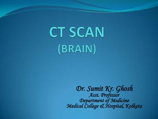CT Scan Proff.Sumit Kr Ghosh Dept of Internal Medicine Medical College ...