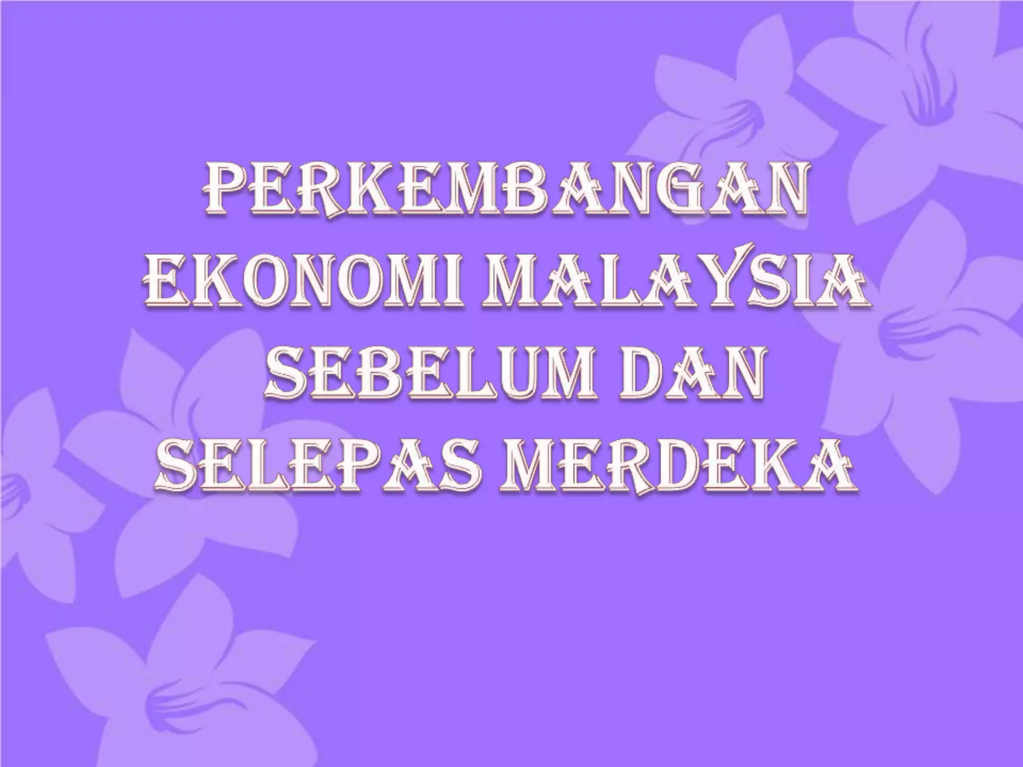 PERKEMBANGAN EKONOMI MALAYSIA SEBELUM DAN SELEPAS MERDEKA | PPTX