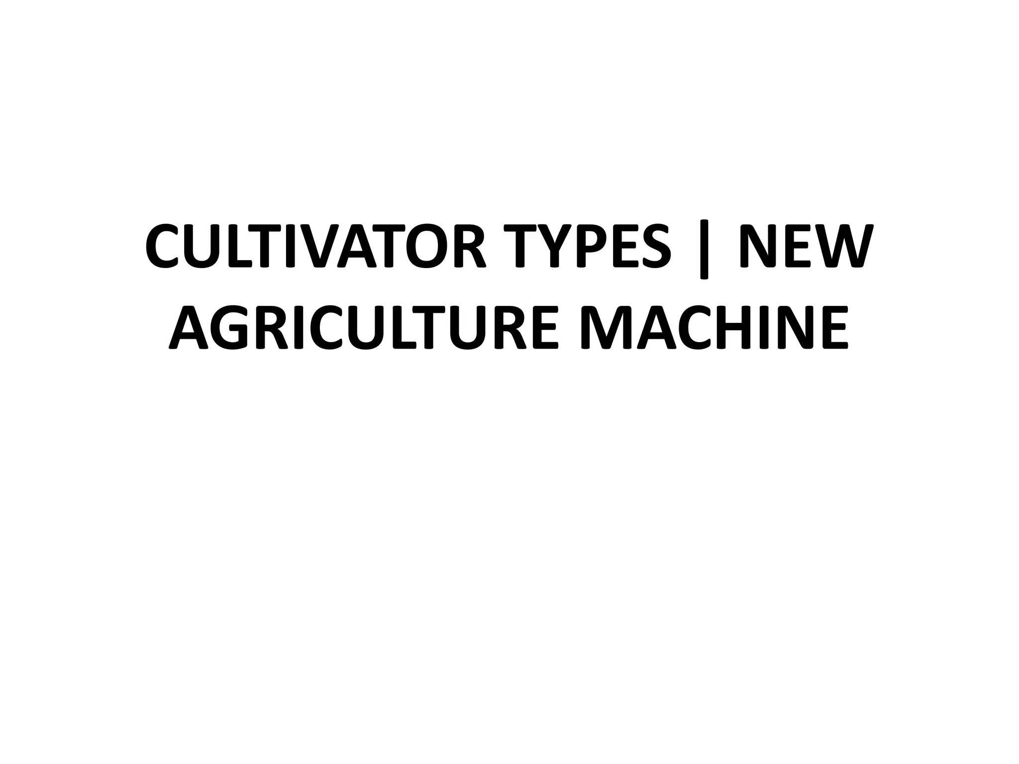 CULTIVATOR TYPES | NEW AGRICULTURE MACHINE | PPTX