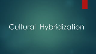 WHAT IS Cultural-Hybridization??????.ppt