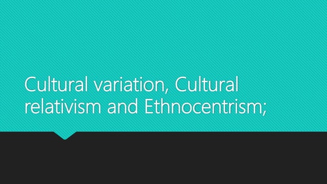 Cultural variation, Cultural relativism and Ethnocentrism.pptx