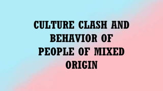 CULTURE CLASH & BEHAVIOR OF PEOPLE OF MIXED | PPTX