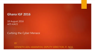 Curbing Cyber Menace BY: Kenneth Adu Amanfoh Deputy Director IT,NCA | PPT