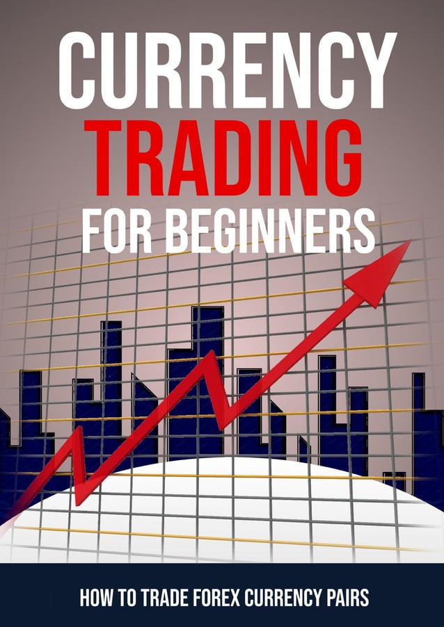 Currency Trading for Beginners -Essential Information on How to Trade ...