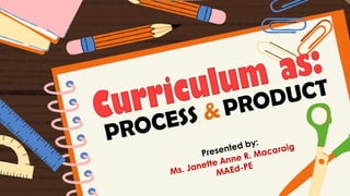 CURRICULUM AS A PROCESS AND A PRODUCT.pptx