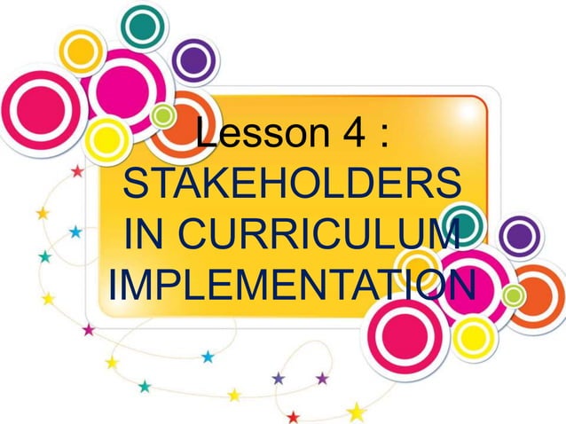 Lesson 4 : STAKEHOLDERS IN CURRICULUM IMPLEMENTATION | PPTX