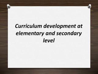 Curriculum development at elementry and secondary level | PPTX