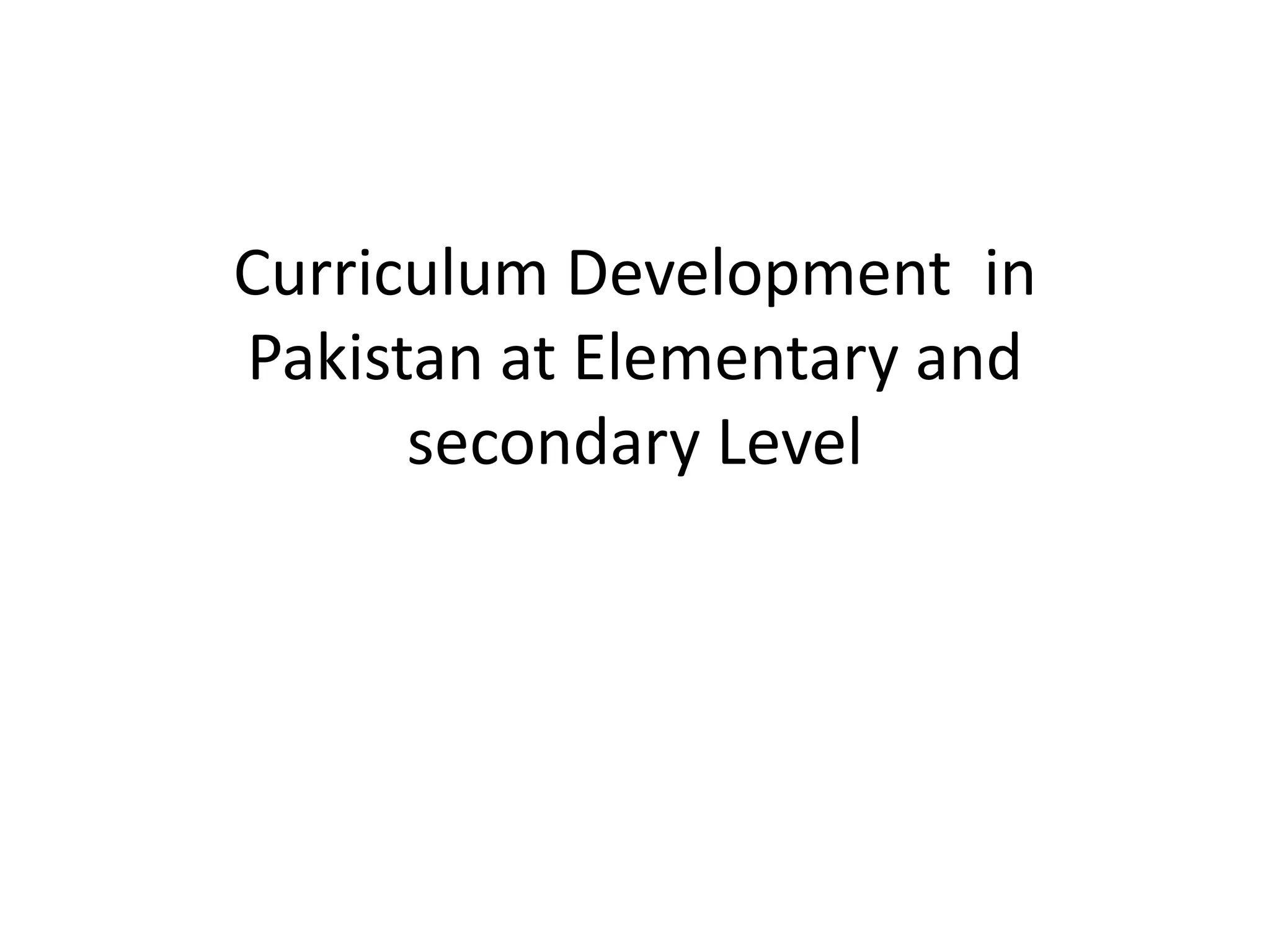 Curriculum development in pakistan at elementary and secondary | PPTX