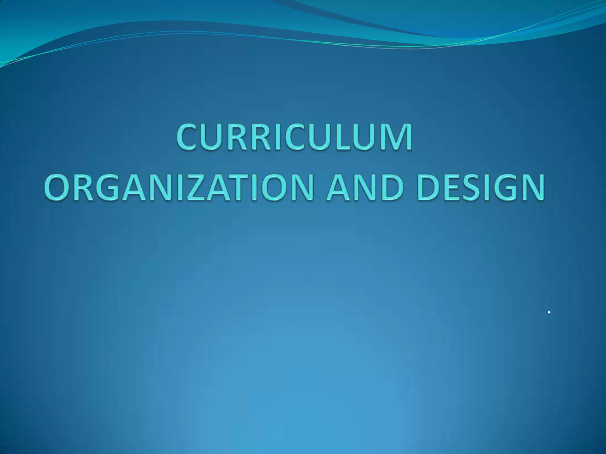 Curriculum organization and design | PPT