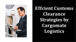 Efficient customs clearance strategies by cargomate logistics | PPTX