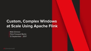Flink Forward Berlin 2017: Matt Zimmer - Custom, Complex Windows at Scale Using Apache Flink | PPT