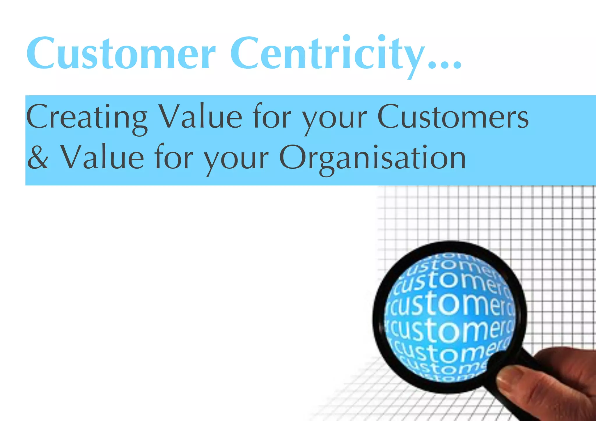 Customer centricity creating value for your customers and value for ...