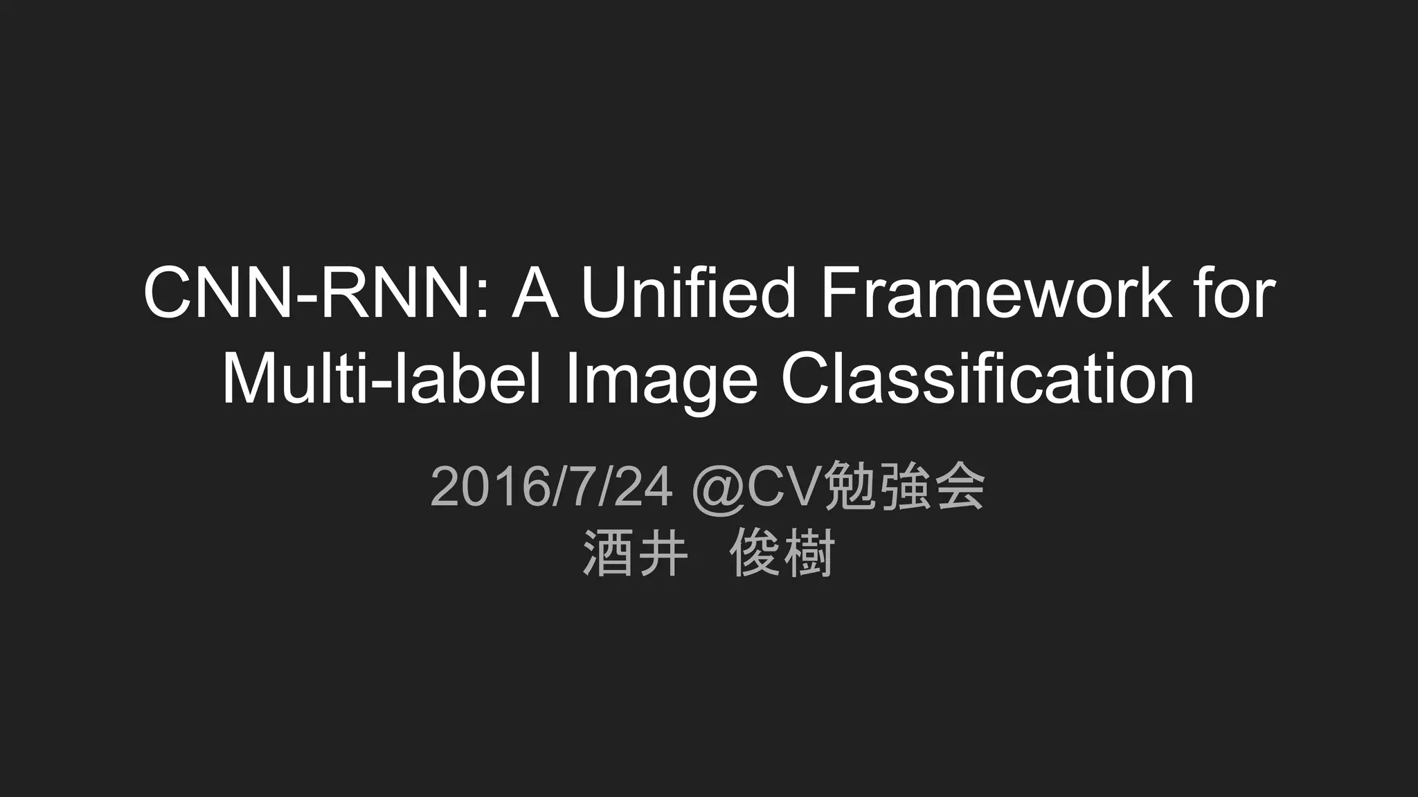 CNN-RNN: A Unified Framework for Multi-label Image Classification@CV勉強会 ... CNN-RNN: A Unified Framework for Multi-label Image Classification@CV勉強会 ...