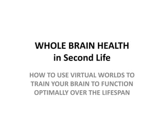WHOLE BRAIN HEALTH IN SECOND LIFE: HOW TO USE VIRTUAL WORLDS FOR BRAIN ...