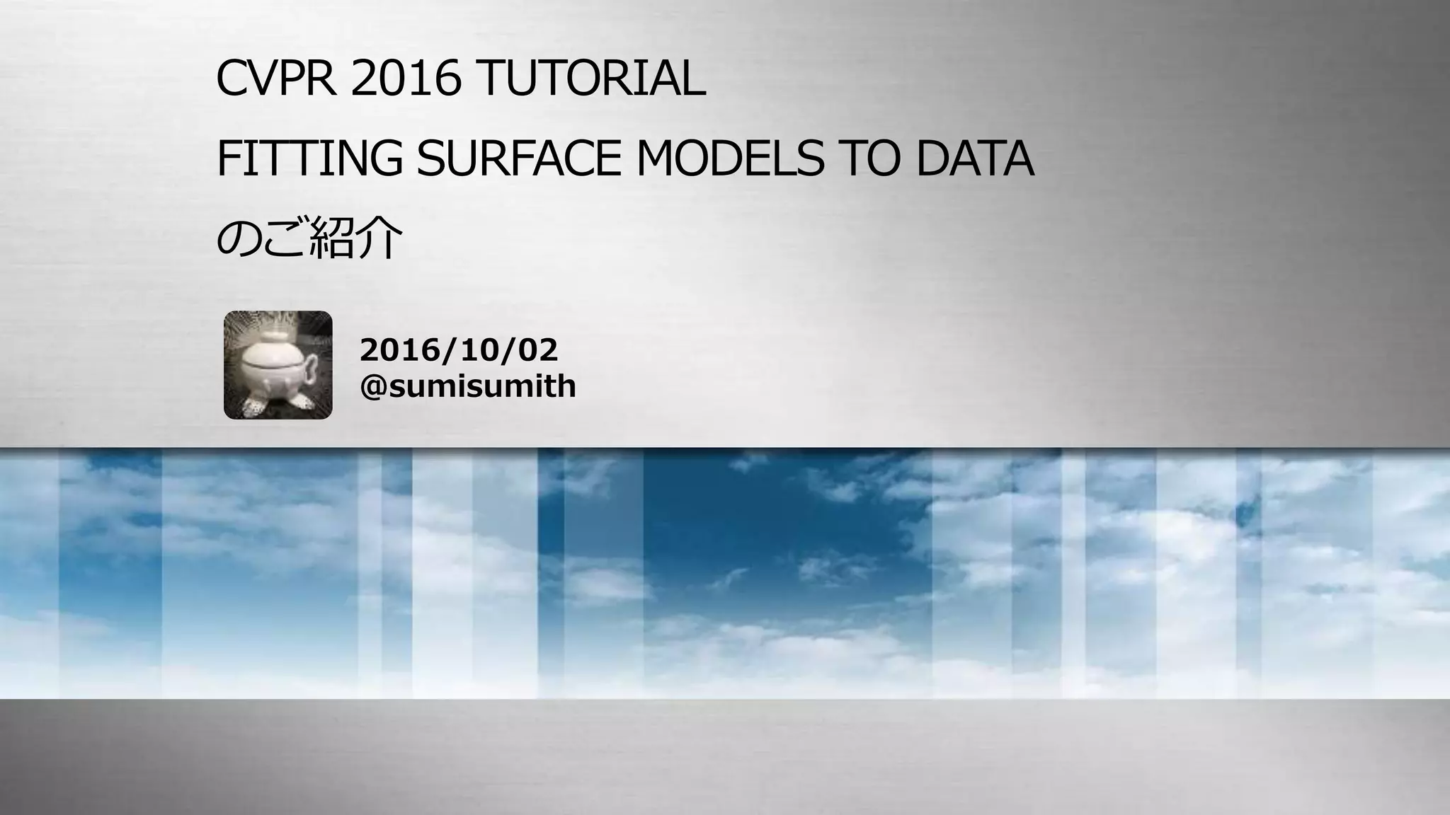 CVPR2016 Fitting Surface Models to Data 抜粋 | PPT
